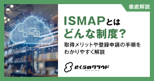 ISMAPとはどんな制度？取得メリットや登録申請の手順をわかりやすく解説｜コラム｜さくらのクラウド